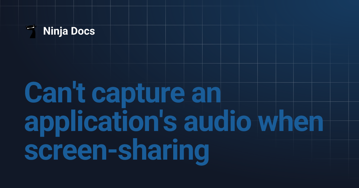 Can't capture an application's audio when screen-sharing | Ninja Docs