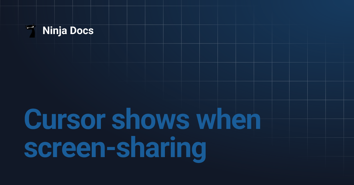 Cursor shows when screen-sharing | Ninja Docs
