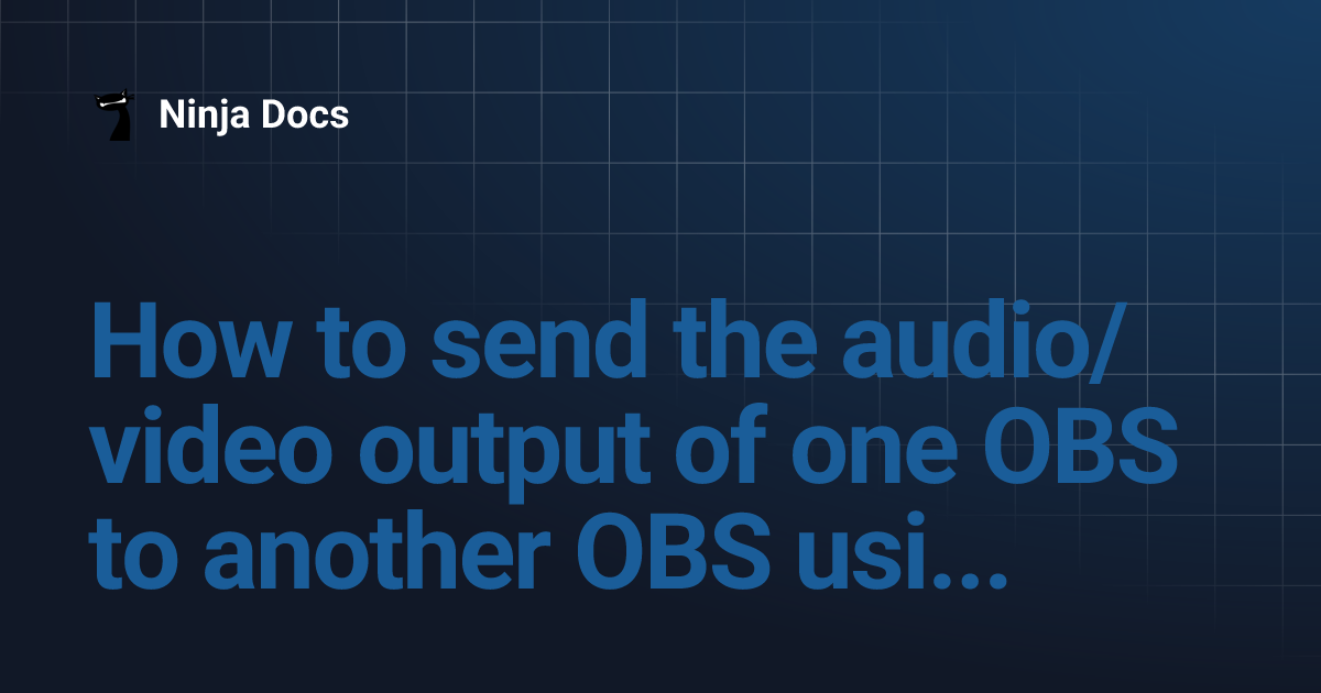 How to send the audio/video output of one OBS to another OBS using VDO.Ninja | Ninja Docs