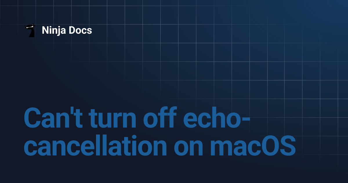 Can't turn off echo-cancellation on macOS | Ninja Docs